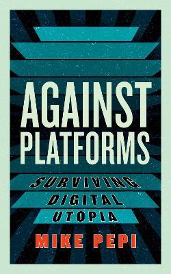 The Bookseller - Previews - Against Platforms: Surviving Digital Utopia